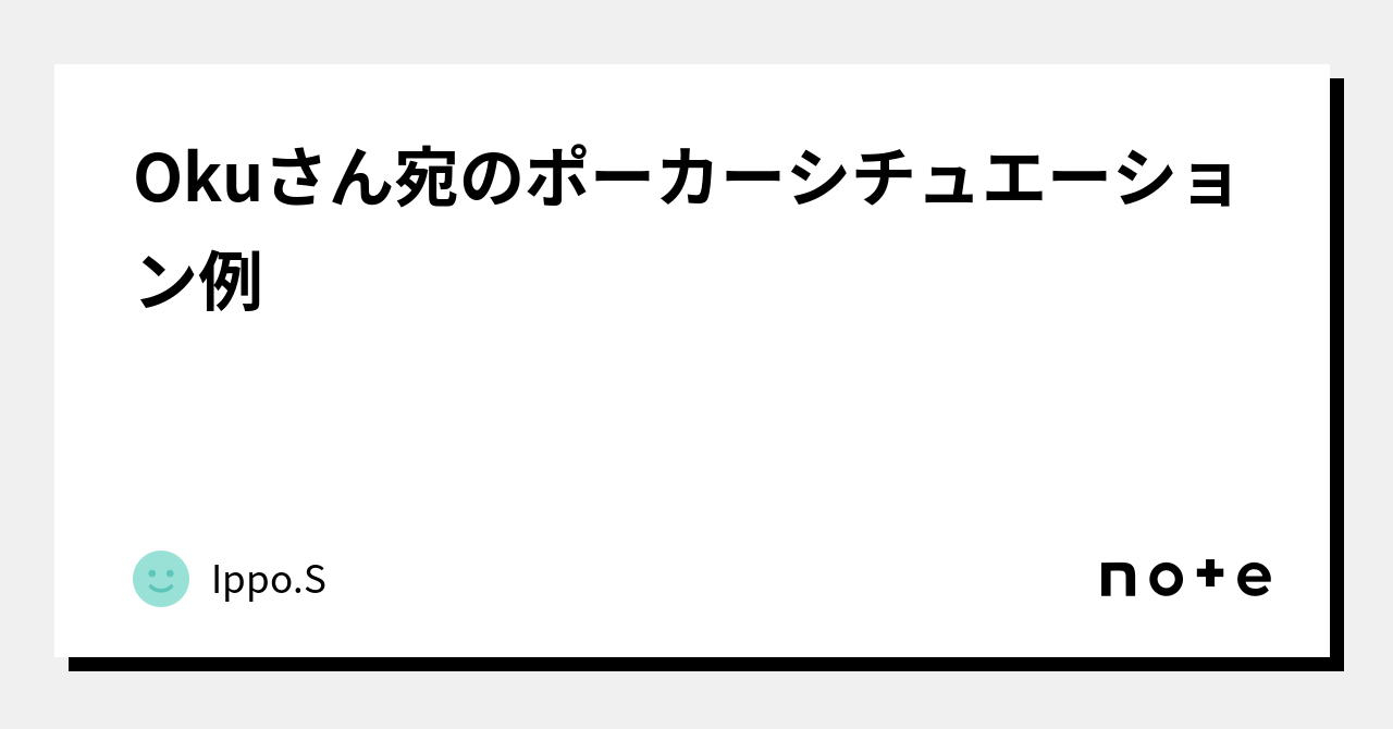 Okuさん宛のポーカーシチュエーション例｜Ippo.S｜note