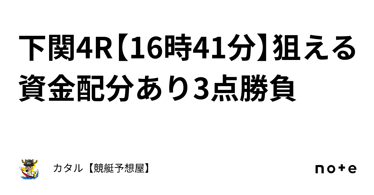 🔥🌐下関4R【16時41分】🔥🌐狙える🔥🌐資金配分あり🔥3点勝負｜カタル【競艇予想屋】