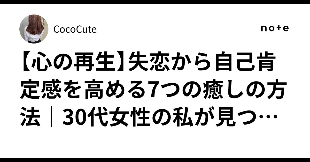 【心の再生】失恋から自己肯定感を高める7つの癒しの方法｜30代女性の私が見つけた希望｜CocoCute