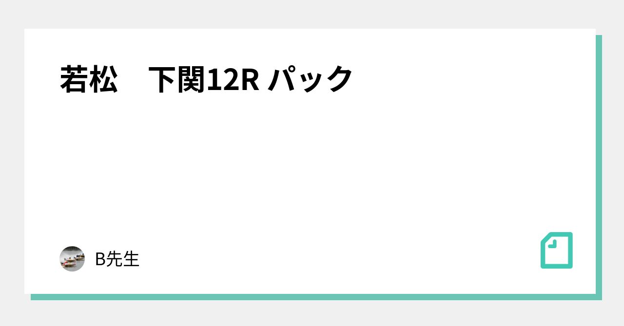 若松 下関12R パック🔥｜B先生🚤｜note