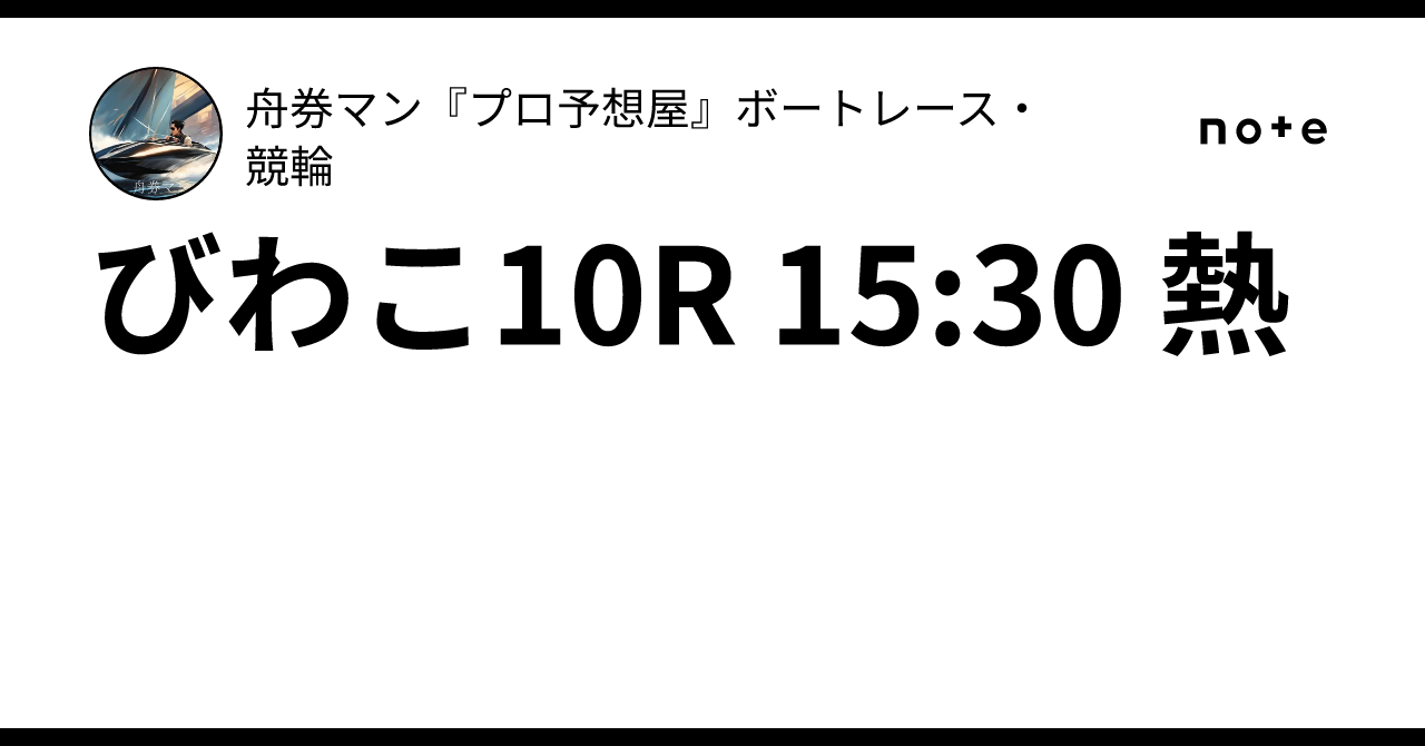 びわこ10R 15:30 熱｜舟券マン🚤『プロ予想屋』ボートレース・競輪
