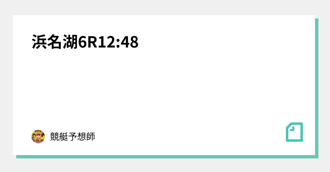 浜名湖6R12:48｜競艇予想師🚤｜note