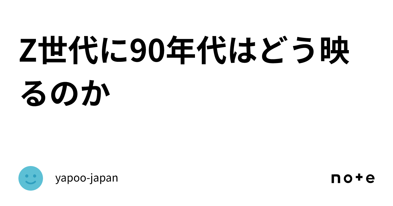 Z世代に90年代はどう映るのか｜yapoo-japan