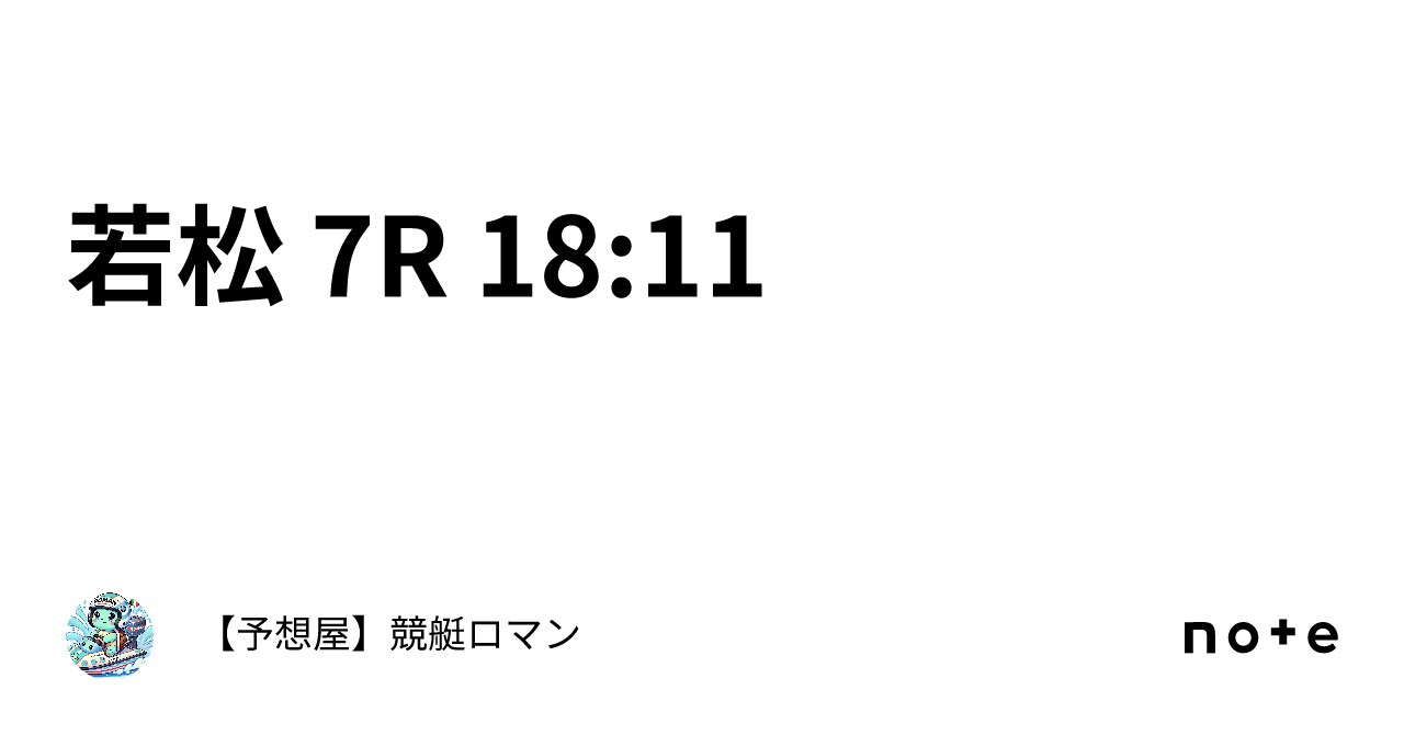 若松 7R 18:11｜【予想屋】競艇ロマン