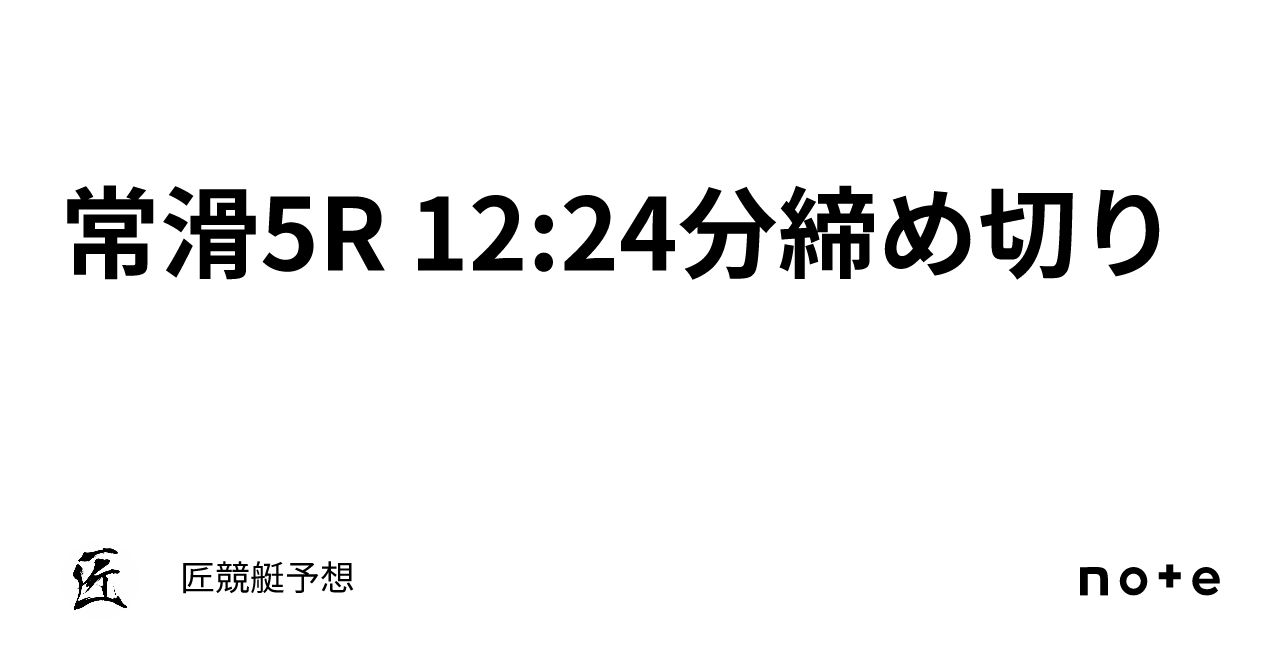 常滑5R 12:24分締め切り｜匠競艇予想