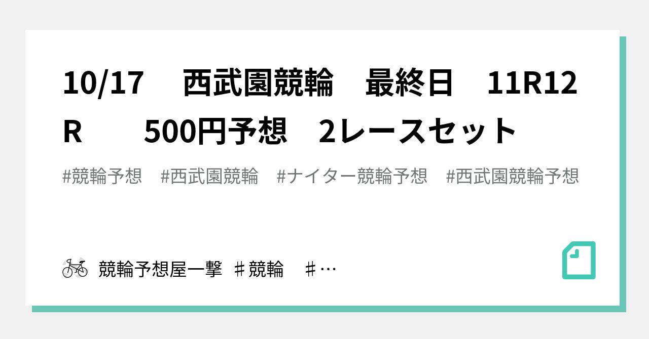 10/17 西武園競輪 最終日 11R12R 500円予想 2レースセット｜競輪予想屋一撃 ♯競輪 ♯競輪予想
