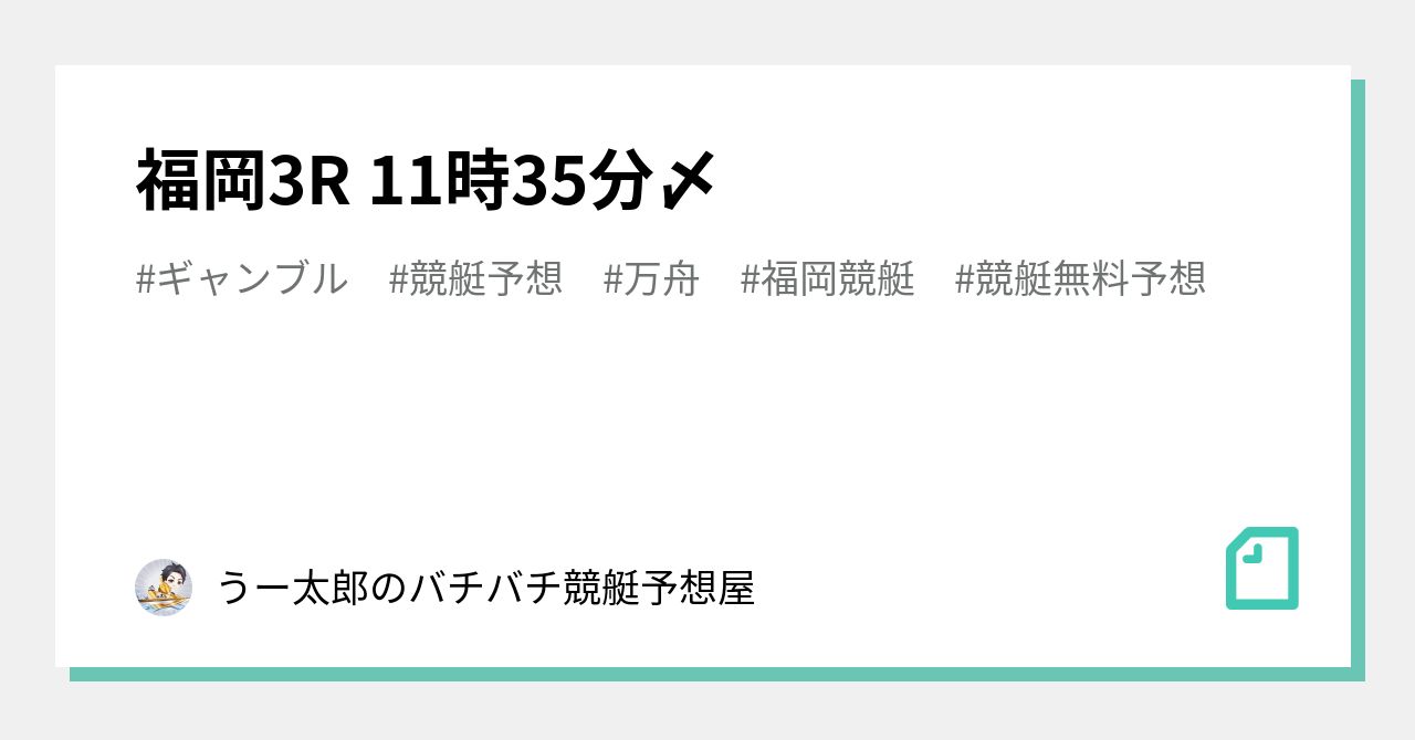 🚤 福岡3R 11時35分〆🚤 ｜🚤 うー太郎のバチバチ競艇予想屋🚤 ｜note