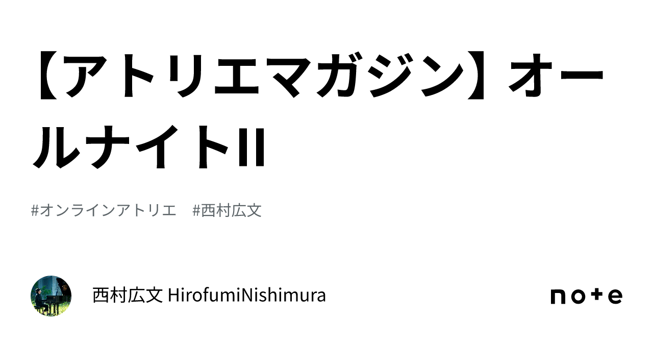【アトリエマガジン】 オールナイトII｜西村広文 HirofumiNishimura