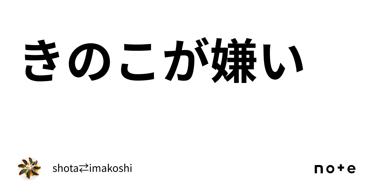 きのこが嫌い｜shota⇄imakoshi