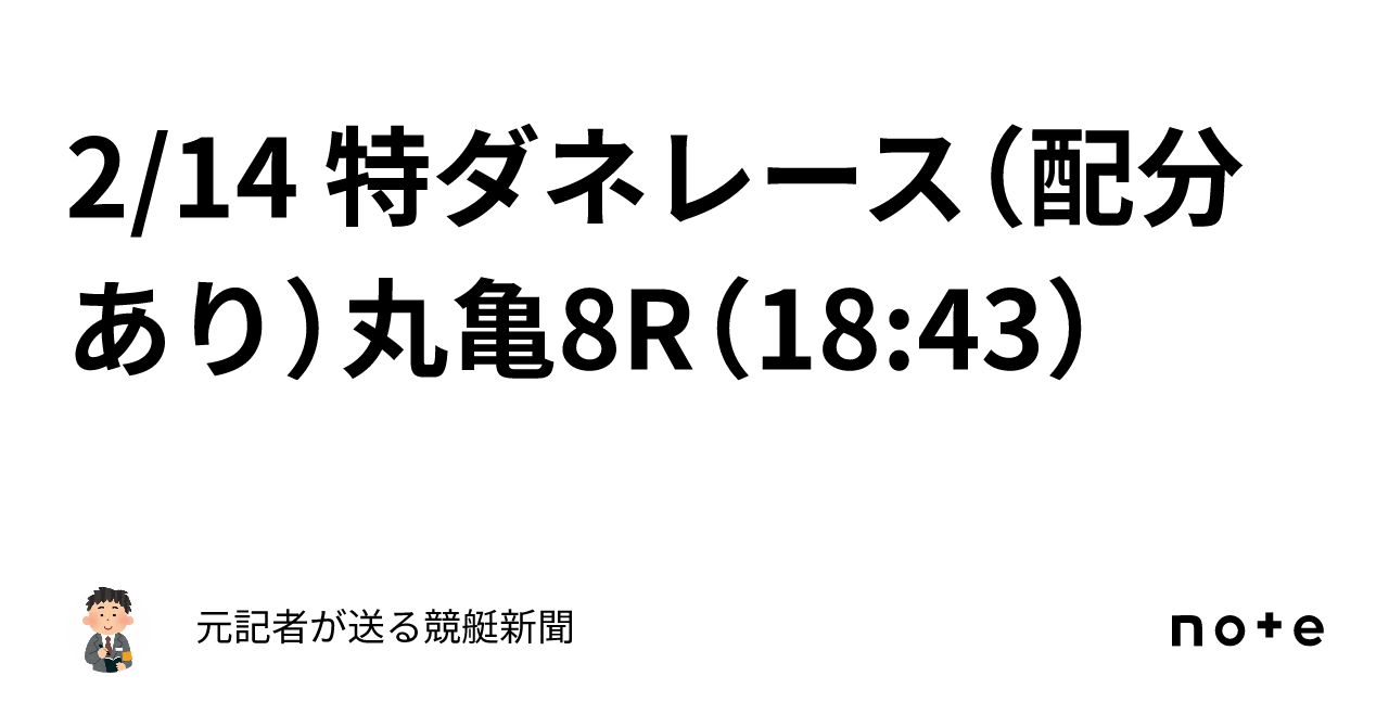 2/14 特ダネレース（配分あり）丸亀8R（18:43）｜元記者が送る競艇新聞