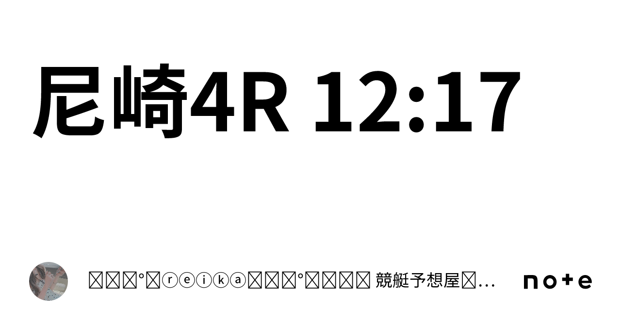 尼崎4R 12:17｜꙳ ˖°⌖ⓡⓔⓘⓚⓐ꙳ ˖°⌖𝑔𝒶𝓁 競艇予想屋꙳