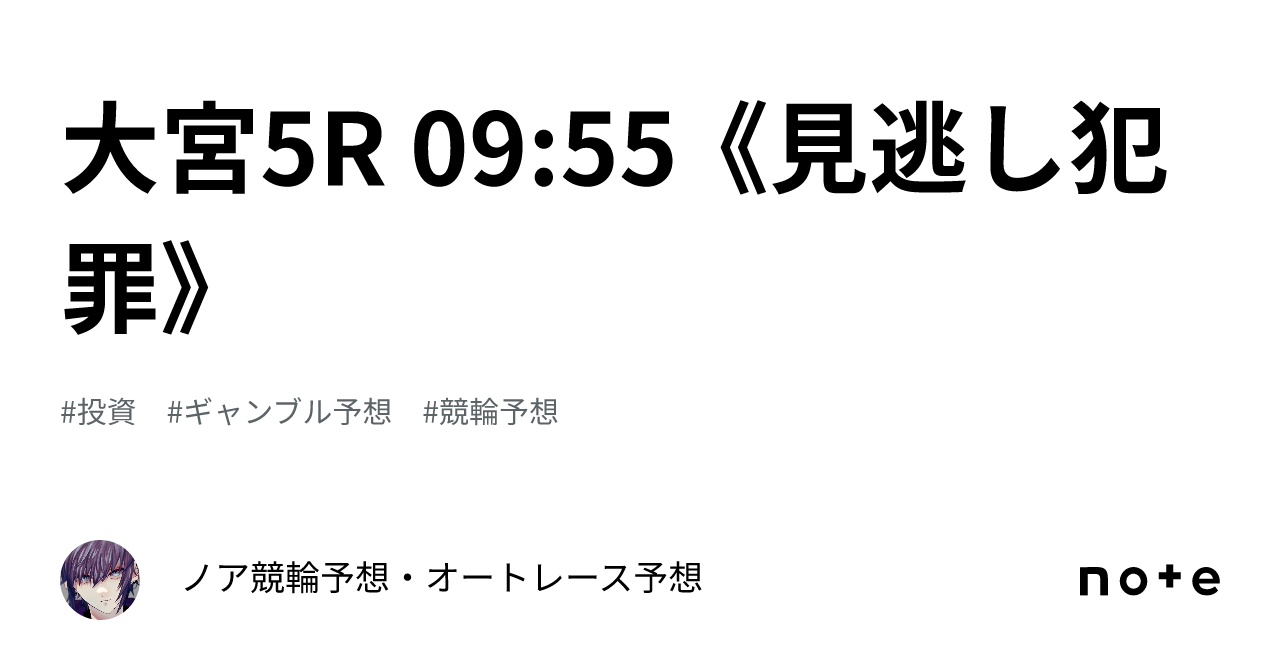 大宮5R 09:55 《見逃し犯罪》｜ ノア💎競輪予想・オートレース予想💎