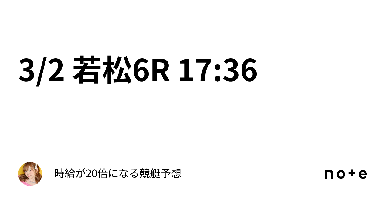3/2 若松6R 17:36｜時給が20倍になる🌈競艇予想