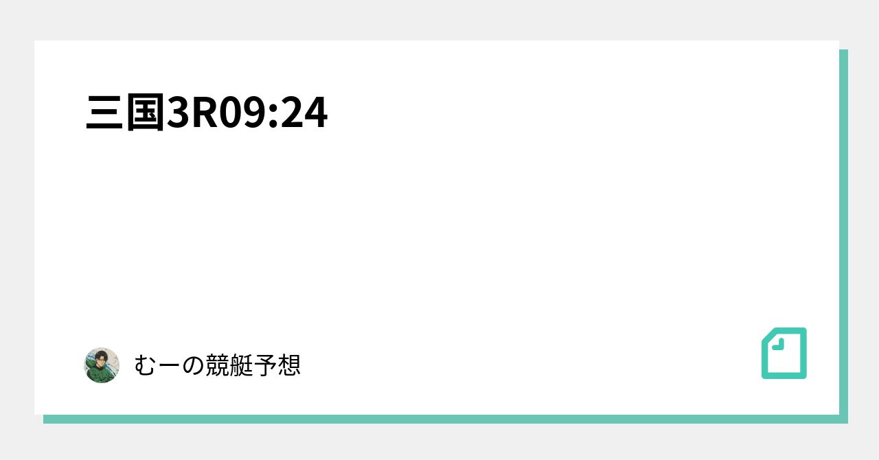 三国3R09:24｜🔥🎯むーの競艇予想🎯🔥