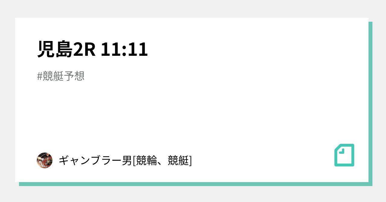 児島2R 11:11｜ギャンブラー男[競輪、競艇]｜note