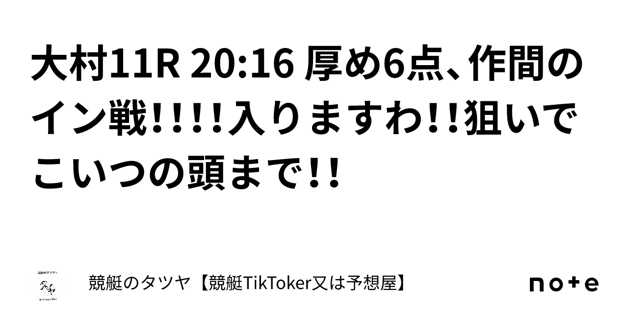 大村11R 20:16 厚め6点、作間のイン戦！！！！入りますわ！！狙いでこいつの頭まで！！｜競艇のタツヤ【競艇TikToker又は予想屋】