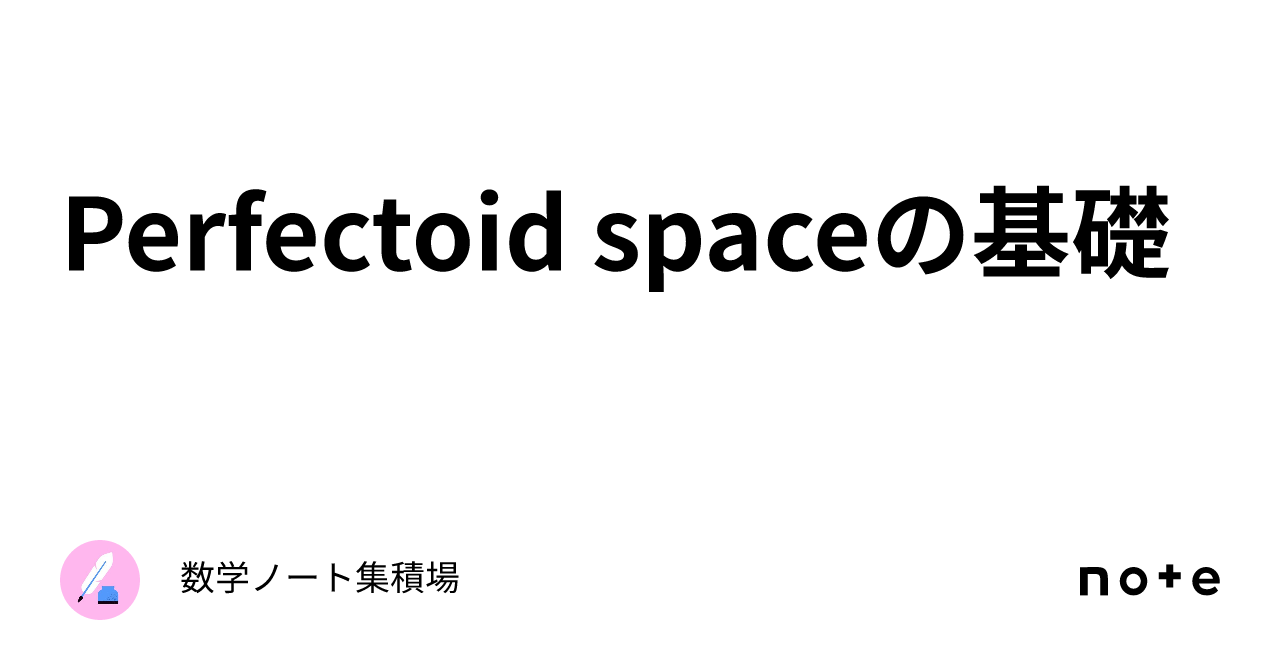 Perfectoid spaceの基礎｜数学ノート集積場
