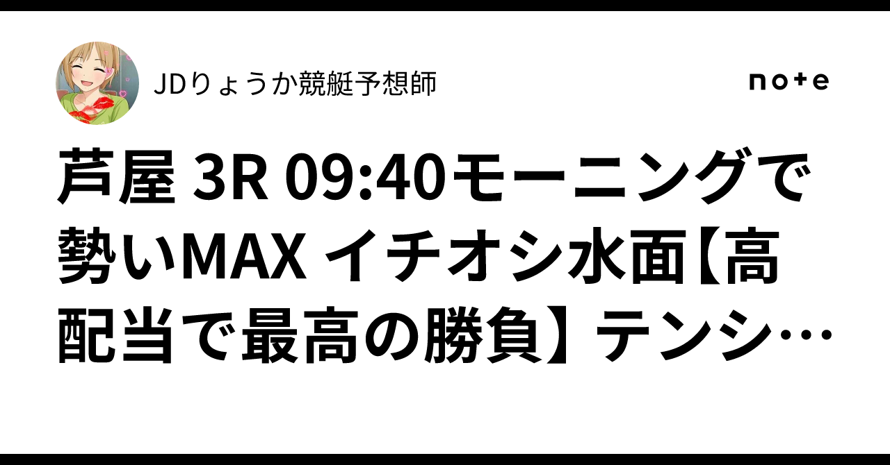 🌅芦屋 3R 09:40🌅 モーニングで勢いMAX🌊💕 イチオシ水面🏆【高配当で最高の勝負】🎀🎯 テンション爆上げで突進！🌊💫｜JDりょうか 💖競艇予想師💖