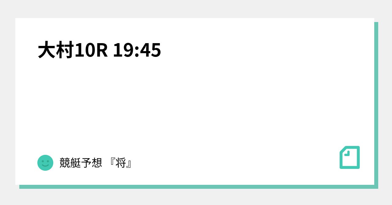 大村10R 19:45｜競艇予想 『将』｜note