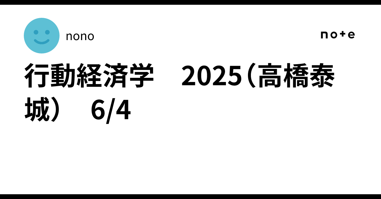行動経済学 2025（高橋泰城） 6/4｜nono