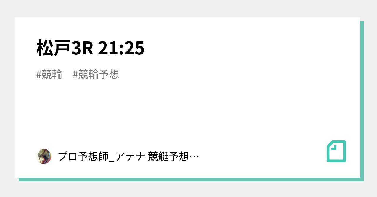 松戸3R 21:25｜プロ予想師_アテナ 競艇予想&競輪予想｜note