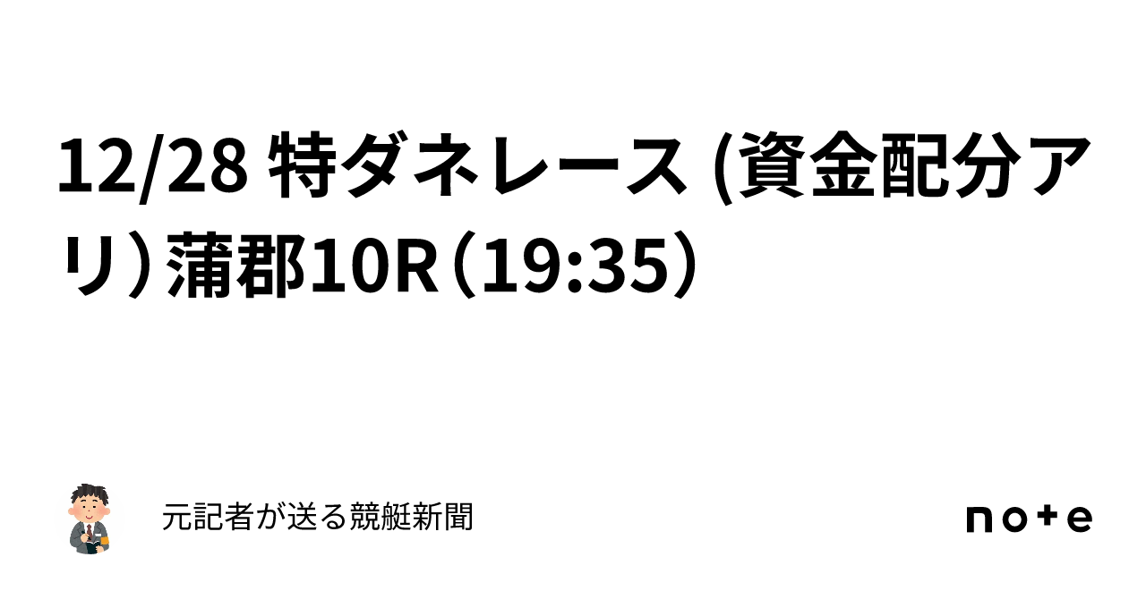 12/28 特ダネレース (資金配分アリ）蒲郡10R（19:35）｜元記者が送る競艇新聞