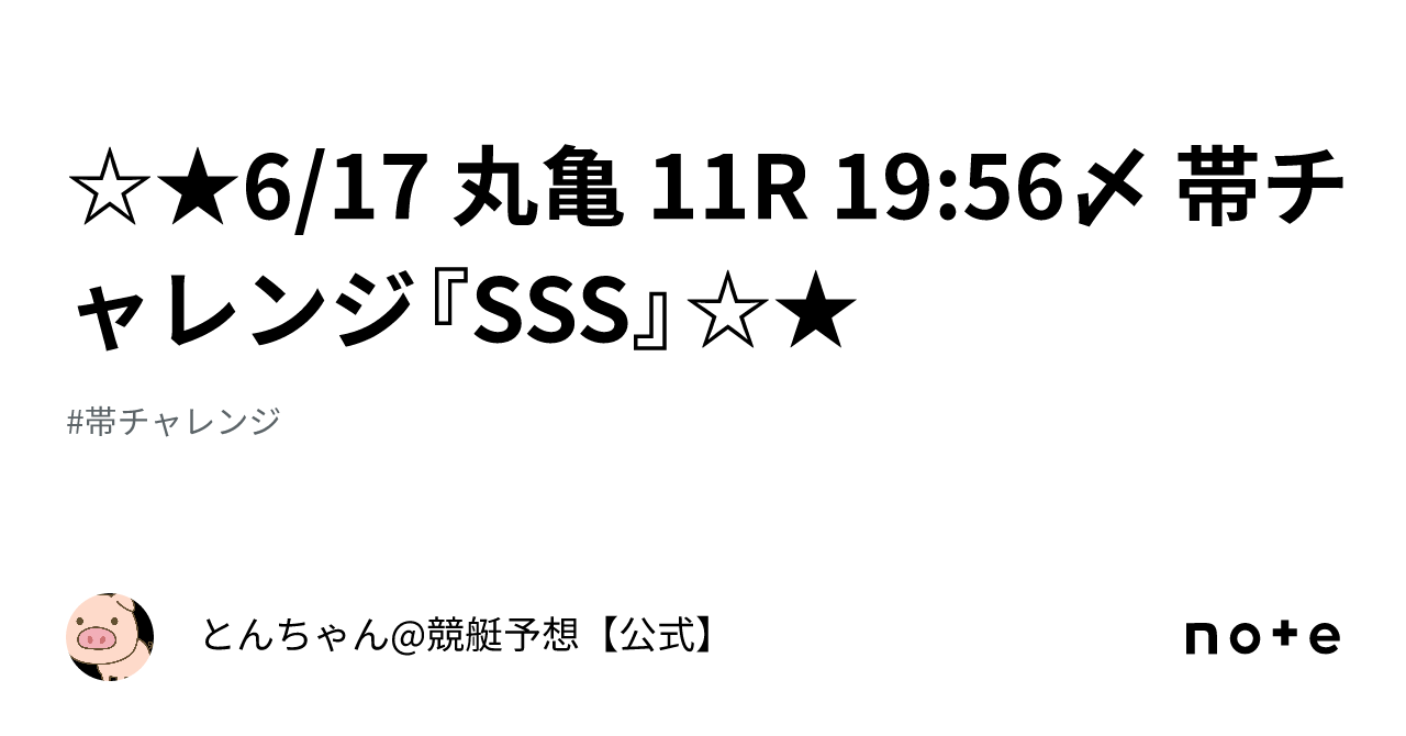 6/17 丸亀 11R 19:56〆 帯チャレンジ『SSS』☆★｜とんちゃん@競艇予想【公式】