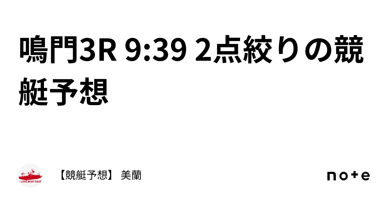 鳴門3R 9:39 🔥2点絞りの競艇予想🔥｜【競艇予想】 美蘭🐺