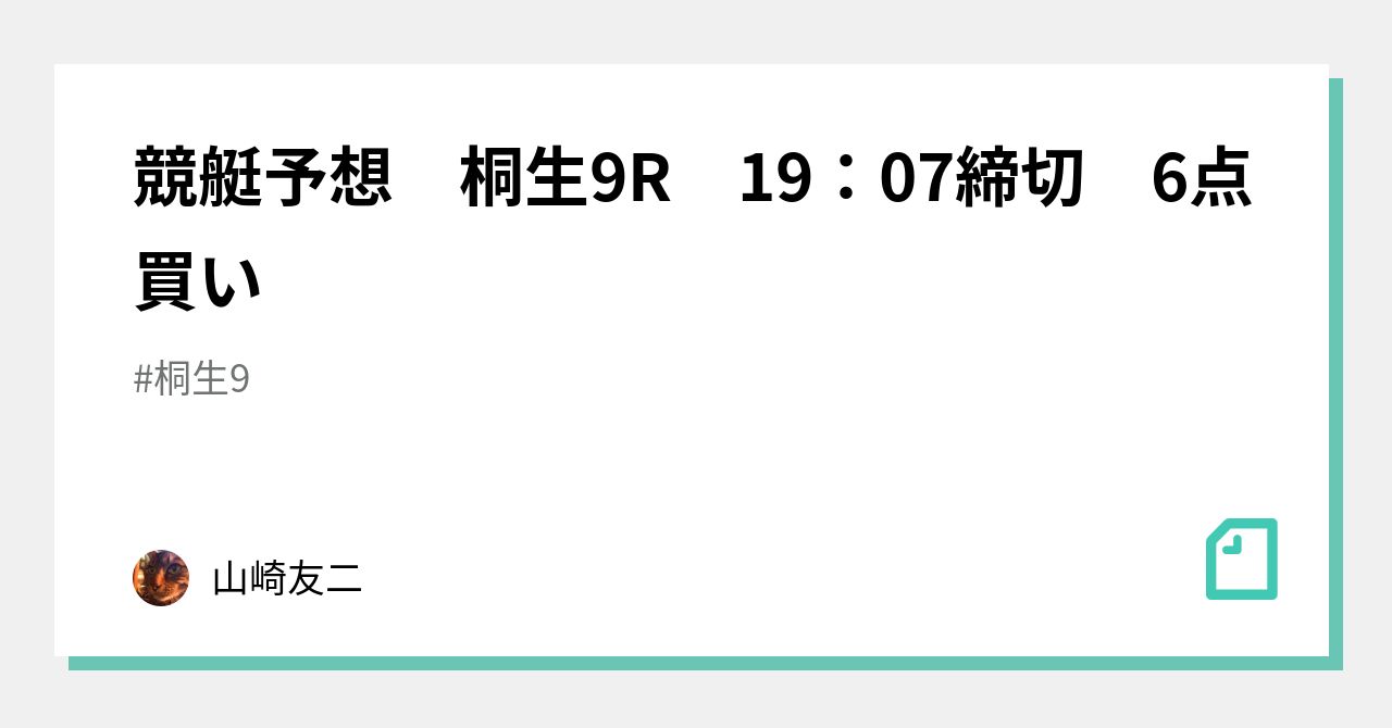競艇予想 桐生9R 19：07締切 6点買い｜山崎友二｜note