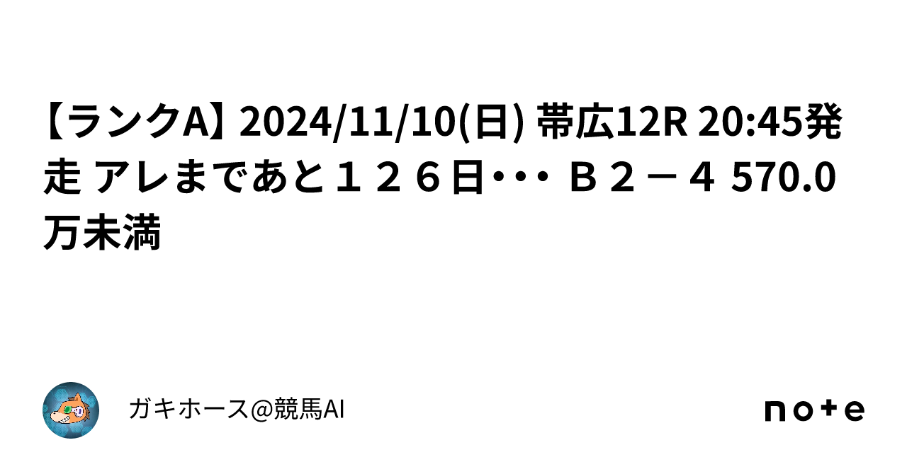 【ランクA】 2024/11/10(日) 帯広12R 20:45発走 アレまであと126日・・・ B2－4 570.0万未満｜ガキホース@競馬AI