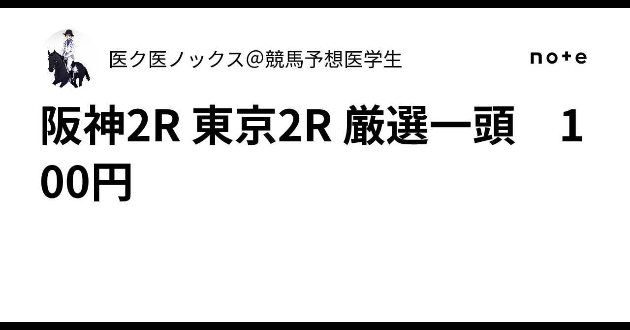 阪神2R 東京2R 厳選一頭 100円｜医ク医ノックス＠競馬予想医学生