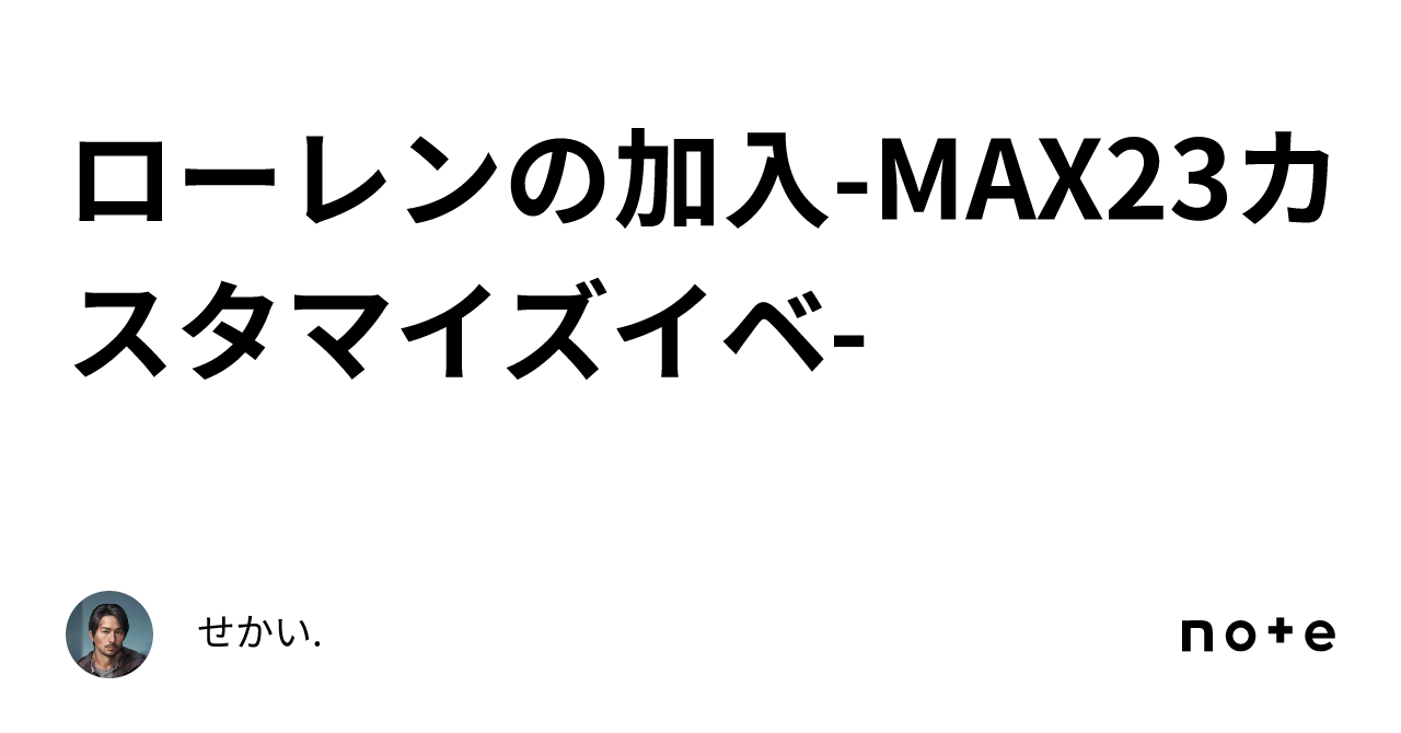 ローレンの加入-MAX23カスタマイズイベ-｜せかい.