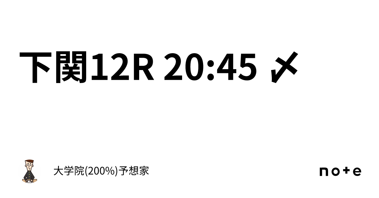 下関12R 20:45 〆｜大学院(200%)予想家🚤