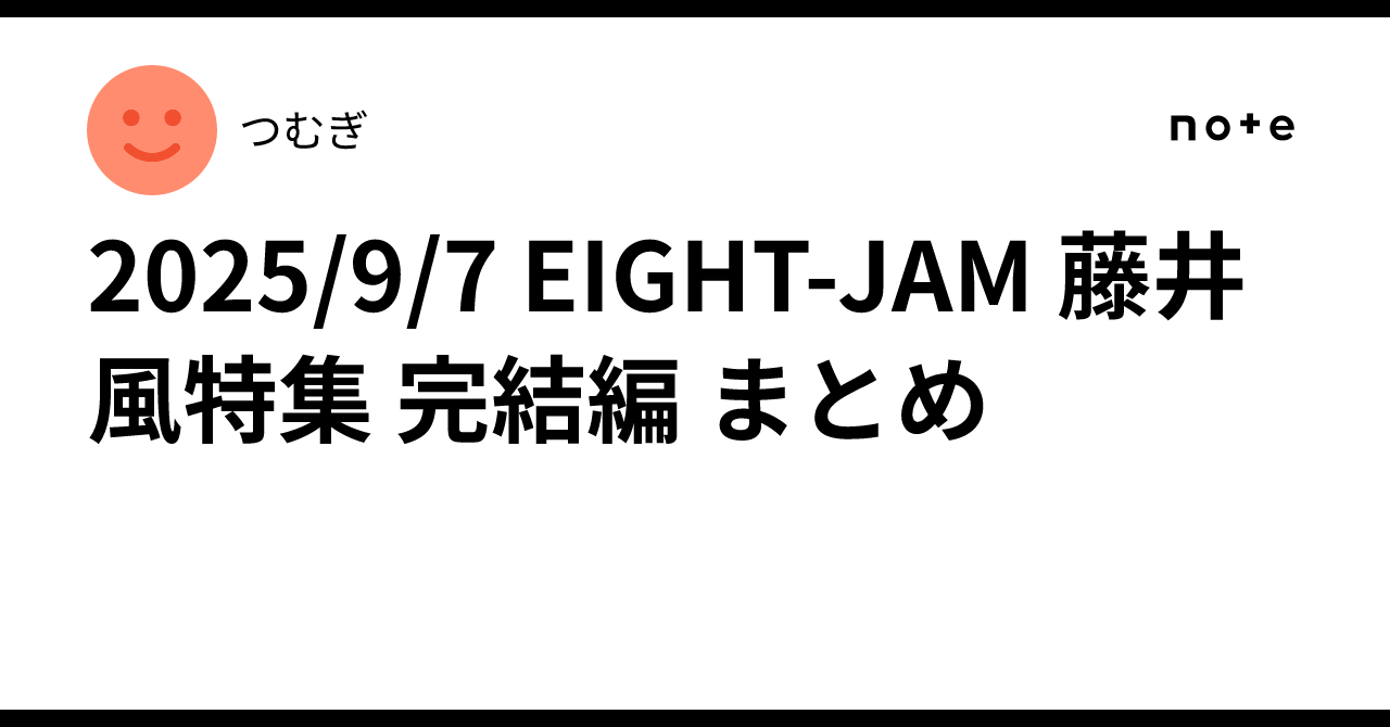 2025/9/7 EIGHT-JAM 藤井風特集 完結編 まとめ｜つむぎ