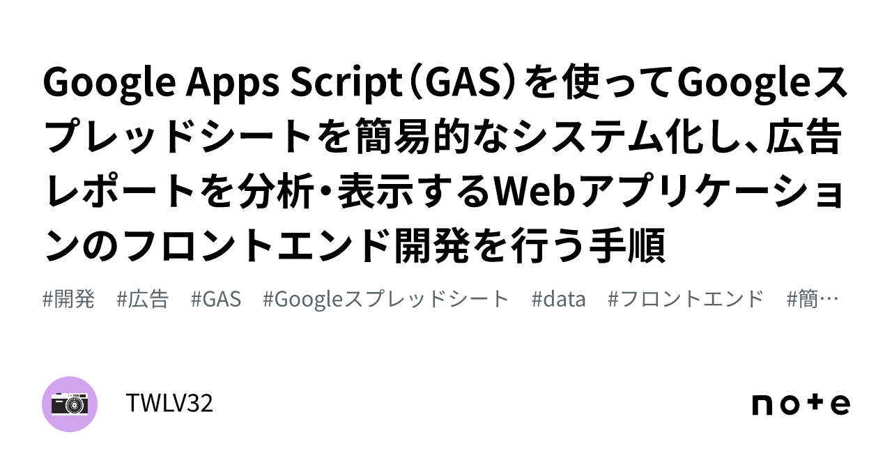 Google Apps Script（GAS）を使ってGoogleスプレッドシートを簡易的なシステム化し、広告レポートを分析・表示するWebアプリケーションのフロントエンド開発を行う手順｜TWLV32