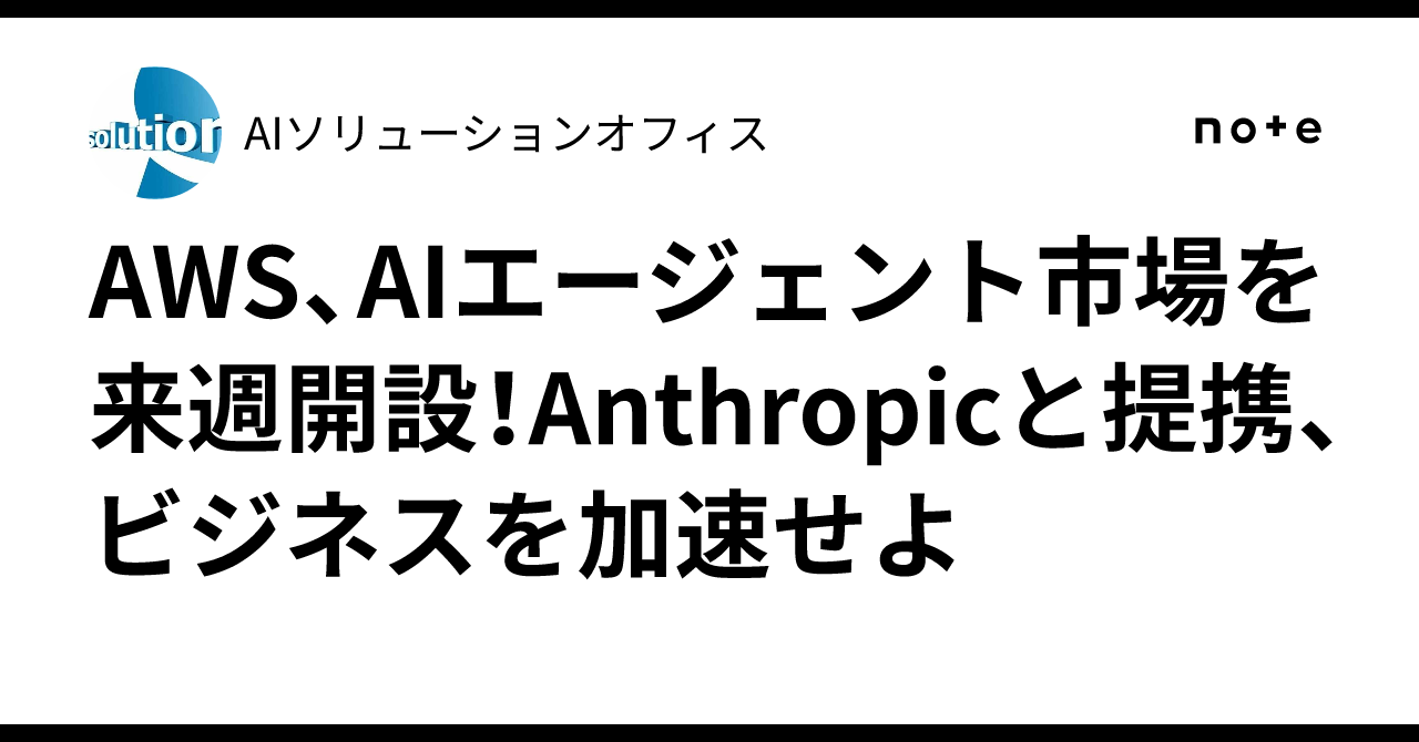 AWS、AIエージェント市場を来週開設！Anthropicと提携、ビジネスを加速せよ｜AIソリューションオフィス
