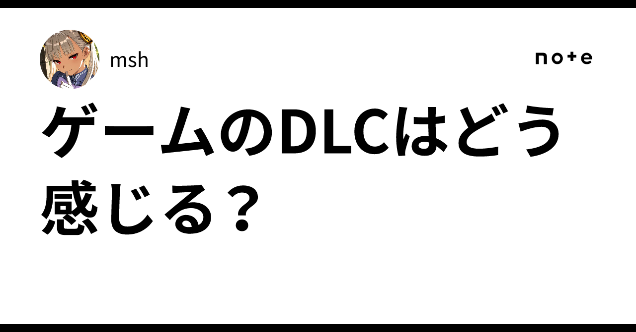 ゲームのDLCはどう感じる？｜msh
