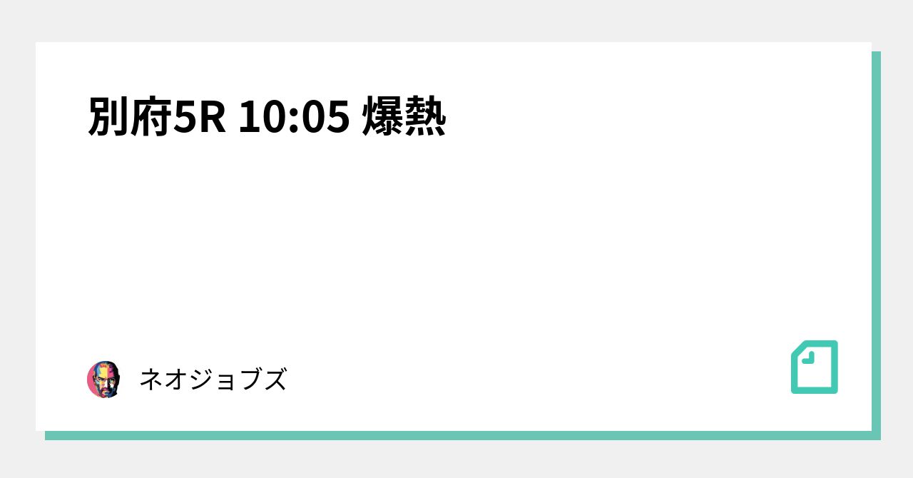 🔥🔥別府5R 10:05 爆熱🔥🔥｜競艇予想 競輪予想 オートレース予想｜note