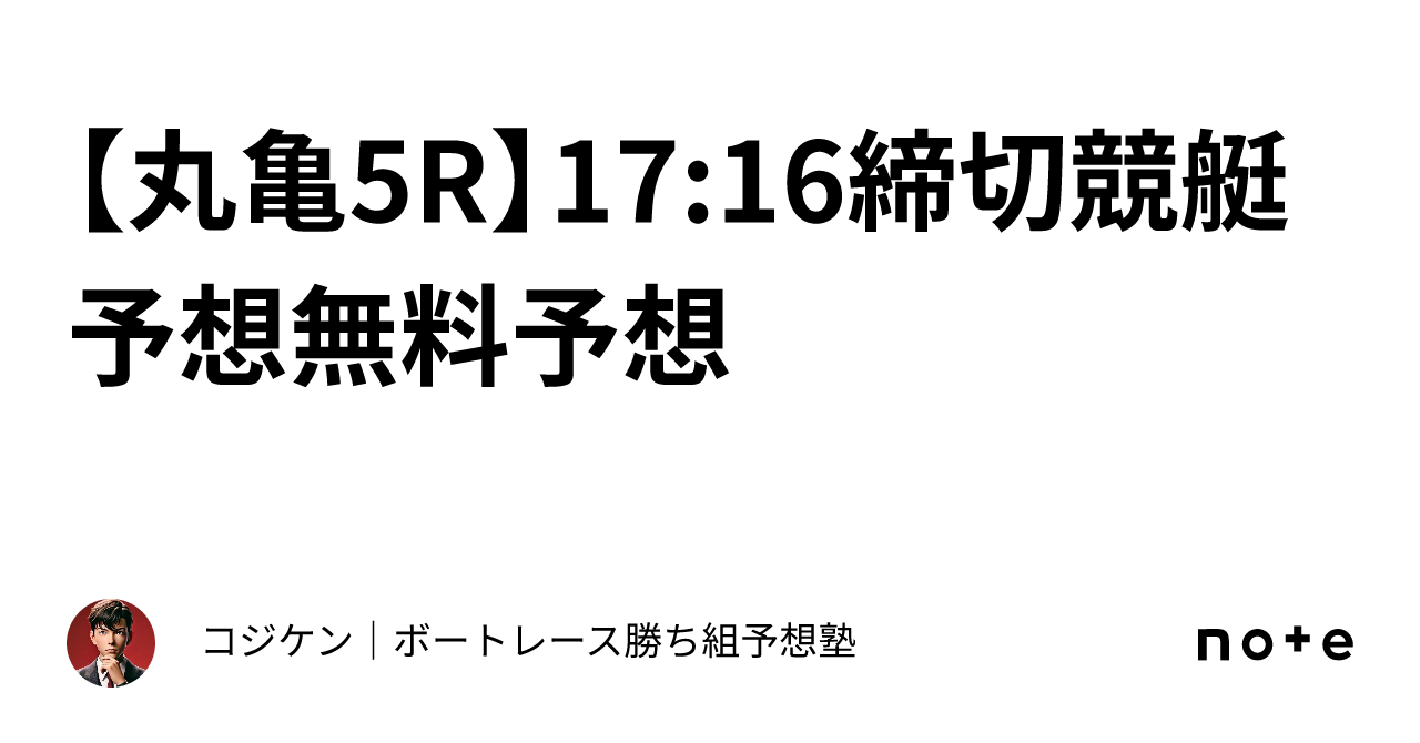 【丸亀5R】17:16締切⏰競艇予想🎯無料予想｜コジケン｜ボートレース勝ち組予想塾