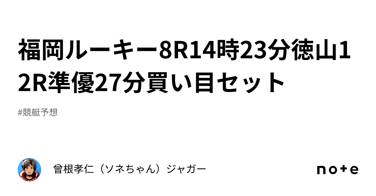 福岡ルーキー8R14時23分徳山12R準優27分買い目セット｜曾根孝仁（ソネちゃん）🐆ジャガー🚤