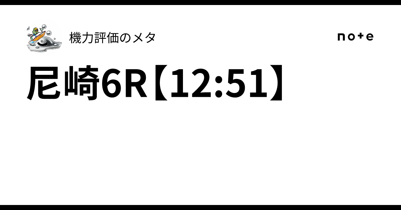 尼崎6R【12:51】｜機力評価のメタ