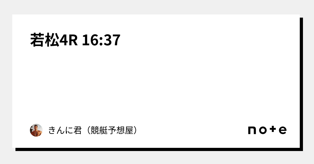 若松4R 16:37｜きんに君（競艇予想屋）