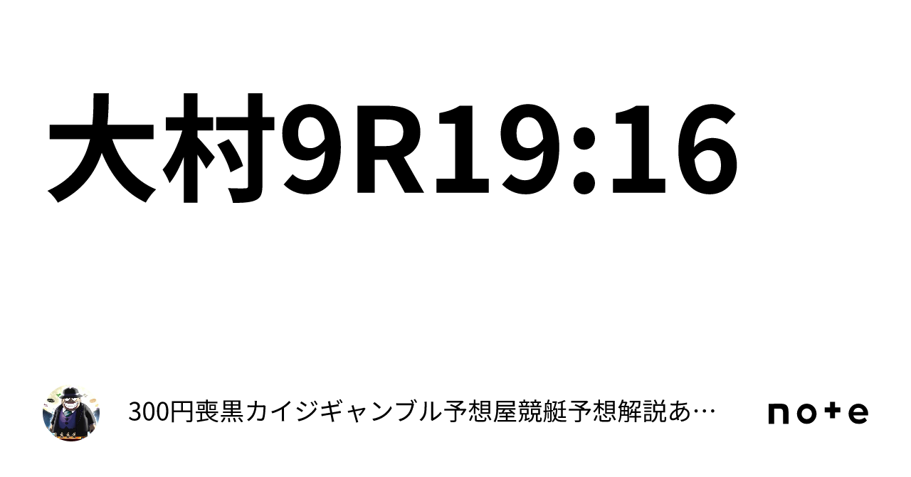 大村9R19:16｜⭐︎300円喪黒カイジギャンブル予想屋競艇予想⭐︎解説ありは500円