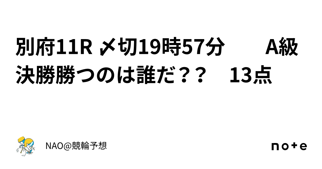 別府11R 〆切19時57分 A級決勝勝つのは誰だ？？ 13点｜NAO@競輪予想
