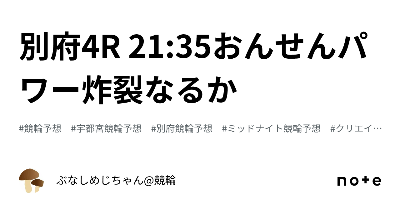 別府4R 21:35🔥♨️おんせんパワー炸裂なるか♨️🔥｜ぶなしめじちゃん@競輪