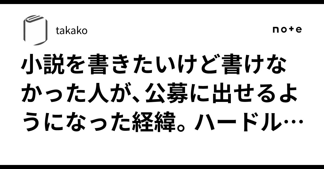 小説を書きたいけど書けなかった人が、公募に出せるようになった経緯。ハードル低め編｜takako