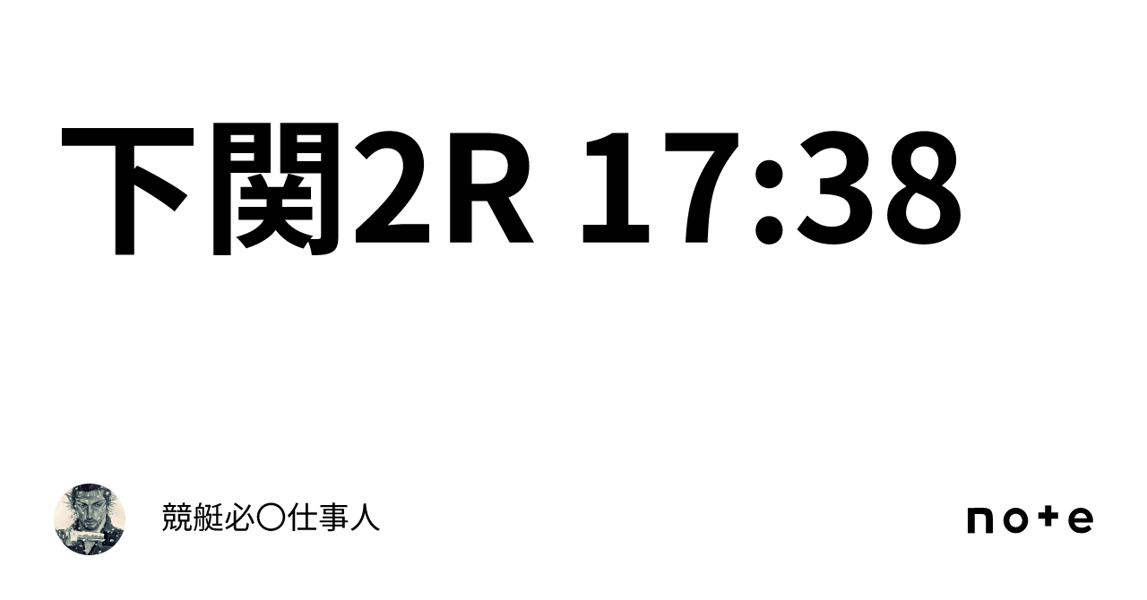 下関2R 17:38｜競艇必〇仕事人