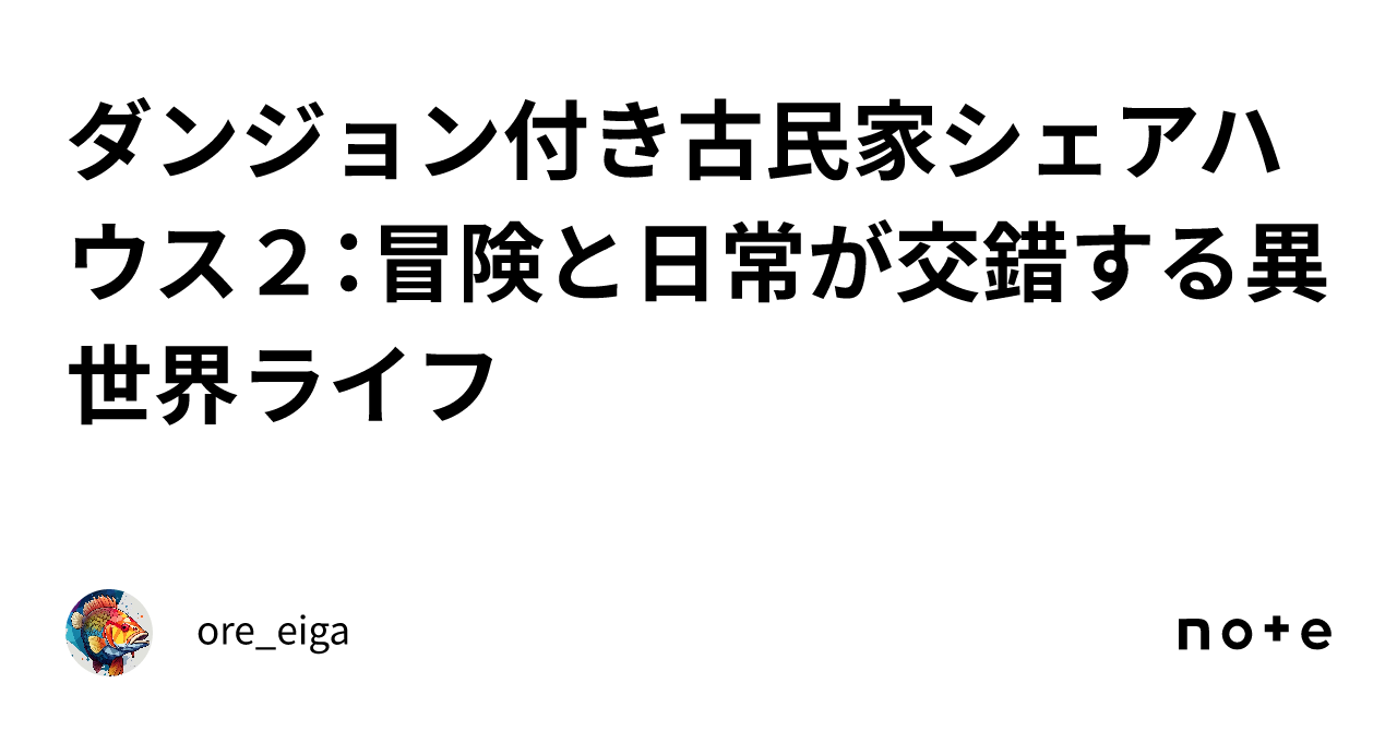 ダンジョン付き古民家シェアハウス2：冒険と日常が交錯する異世界ライフ｜ore_eiga