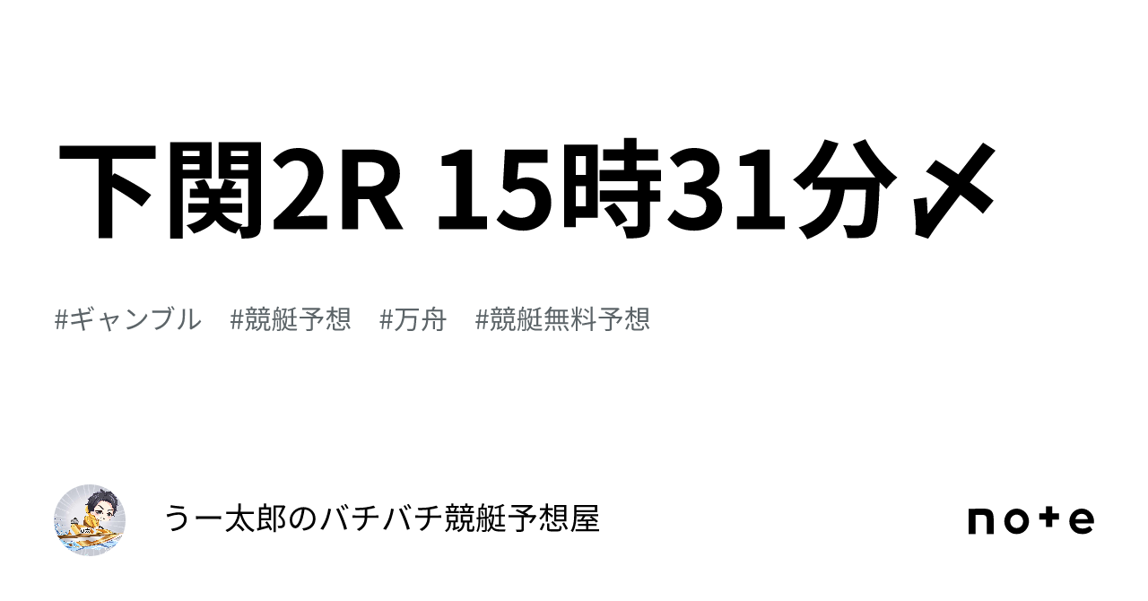 🚤 下関2R 15時31分〆🚤 ｜🚤 うー太郎のバチバチ競艇予想屋🚤