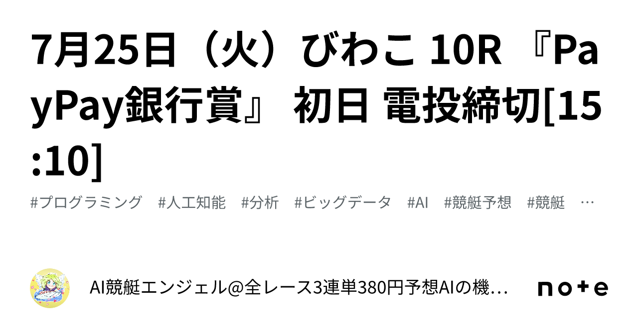 7月25日（火）びわこ 10R 『PayPay銀行賞』 初日 電投締切[15:10]｜AI競艇エンジェル@全レース3連単380円予想 AIの機械学習で驚異の的中率＆回収率 フォロバ100